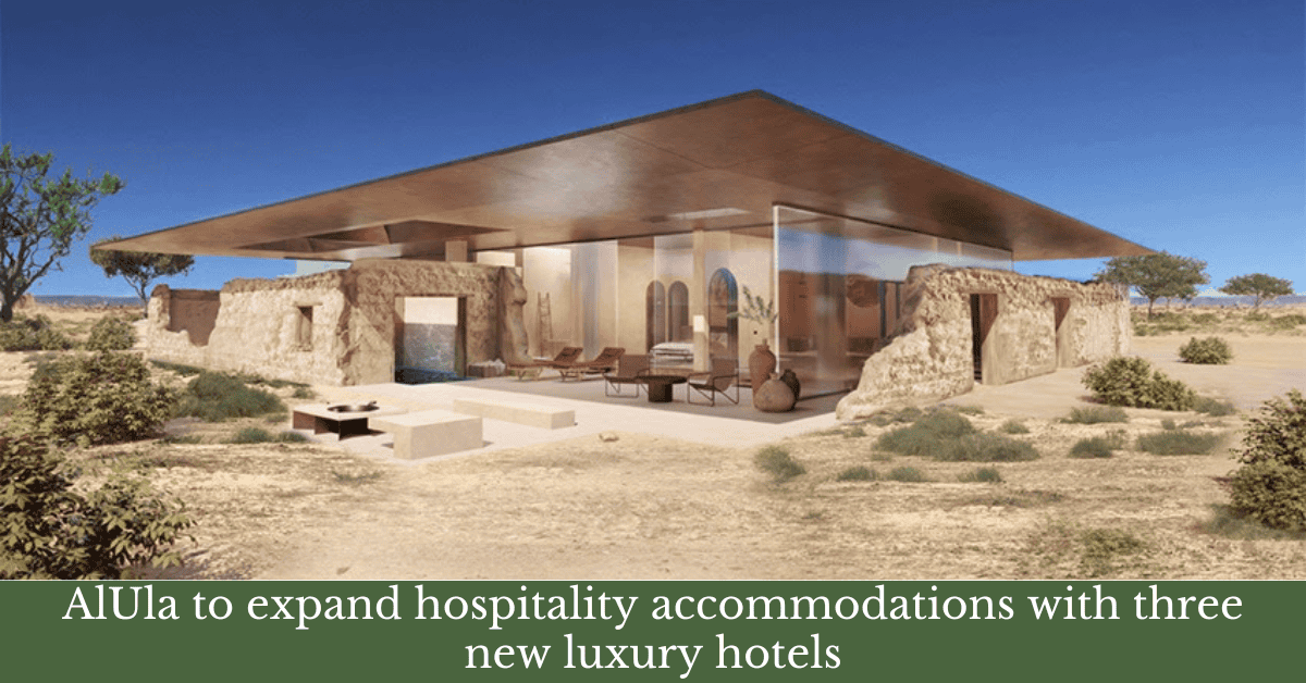 AlUla expands with 3 new luxury hotels